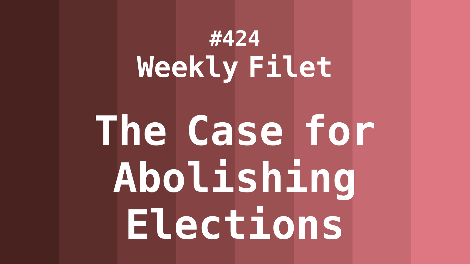 The Case for Abolishing Elections | Weekly Filet #424