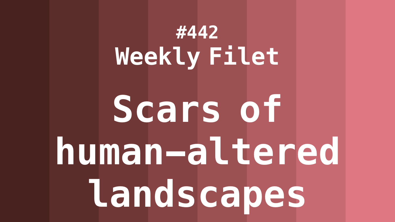 scars-of-human-altered-landscapes | Weekly Filet #442
